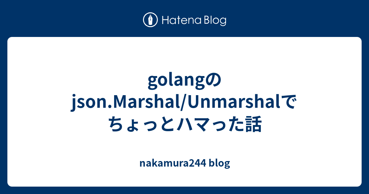 Golang json Marshal Unmarshal Nakamura244 Blog