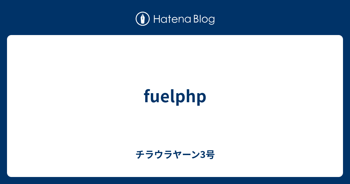 fuelphp - チラウラヤーン3号