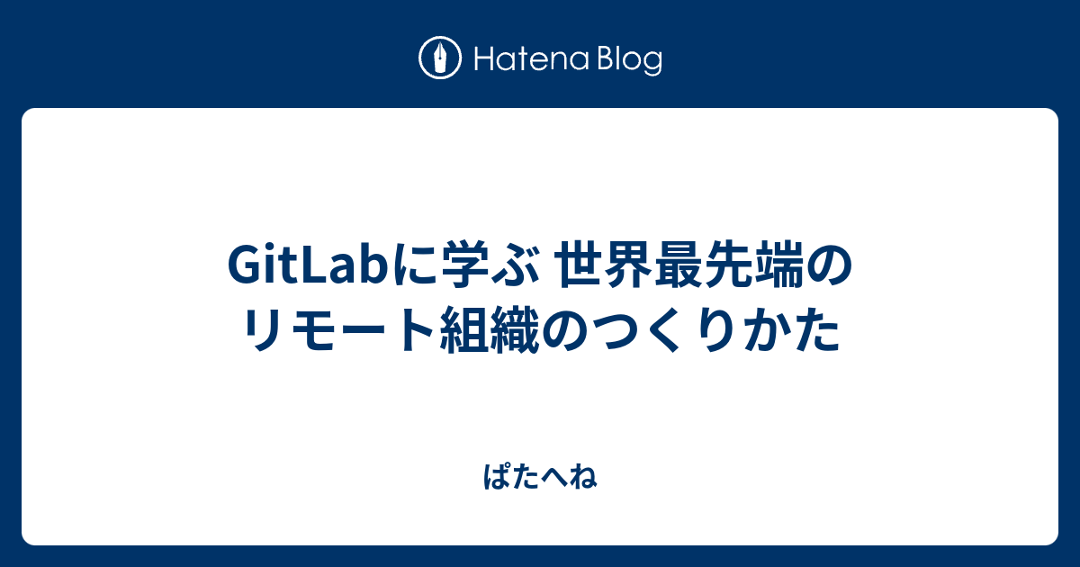 GitLabに学ぶ 世界最先端のリモート組織のつくりかた - ぱたへね