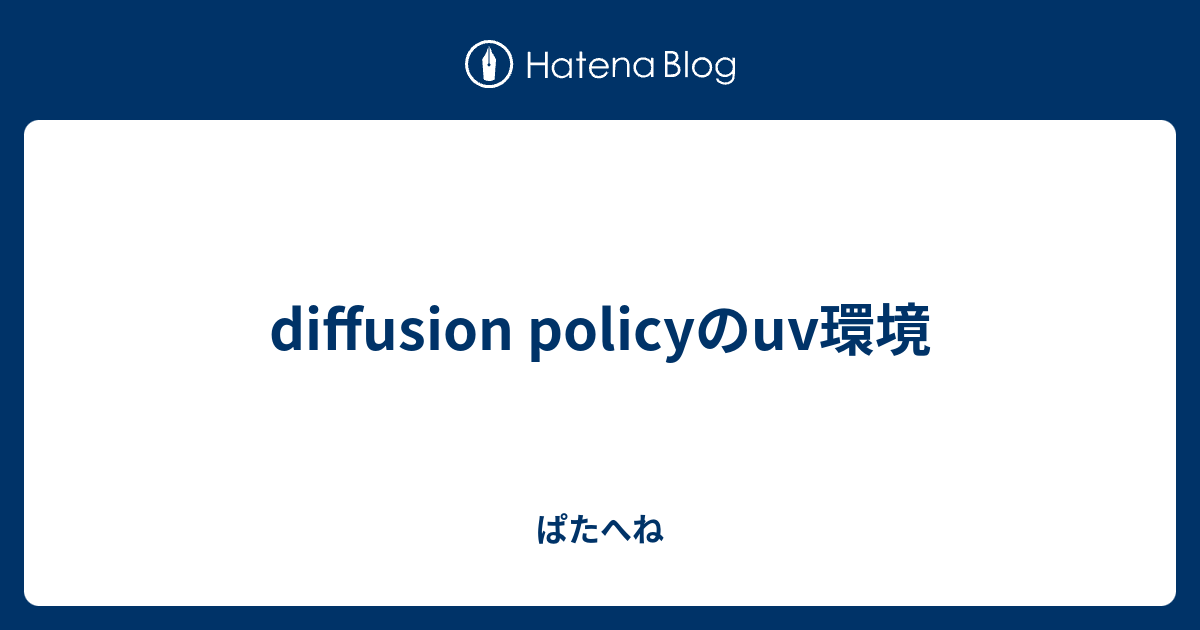 diffusion policyのuv環境 - ぱたへね