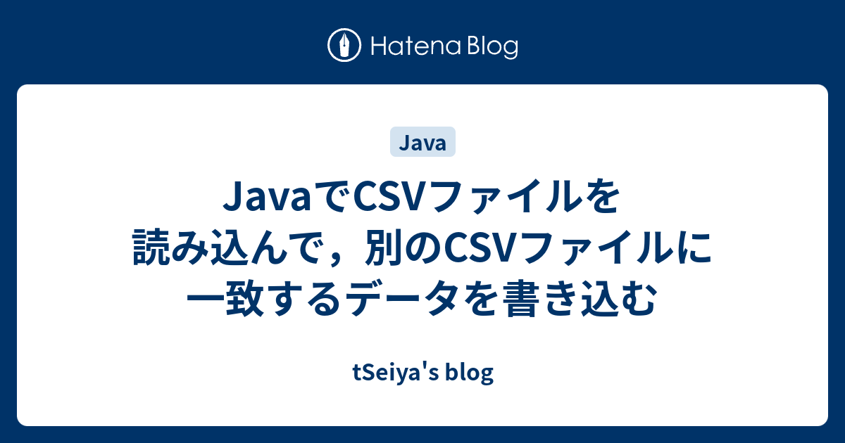 JavaでCSVファイルを読み込んで，別のCSVファイルに一致するデータを書き込む - tSeiya's blog