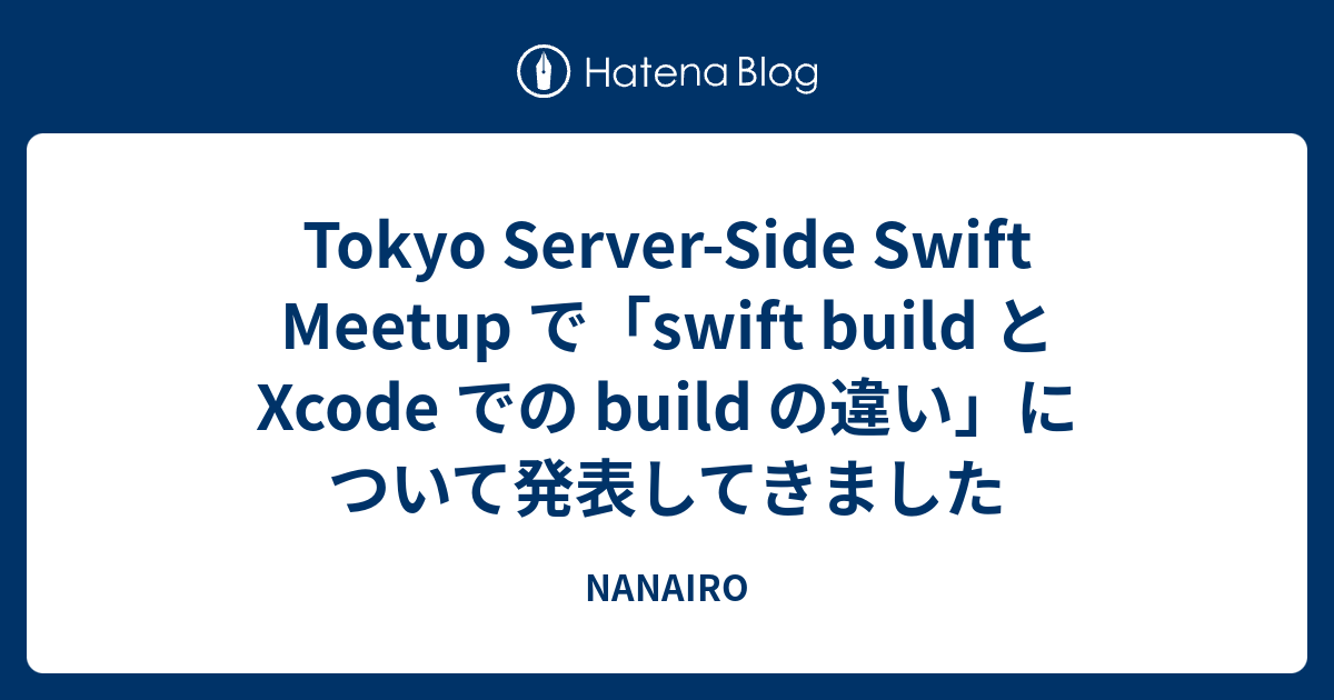 Tokyo Server-Side Swift Meetup で「swift build と Xcode での build の違い」について発表してきました - NANAIRO