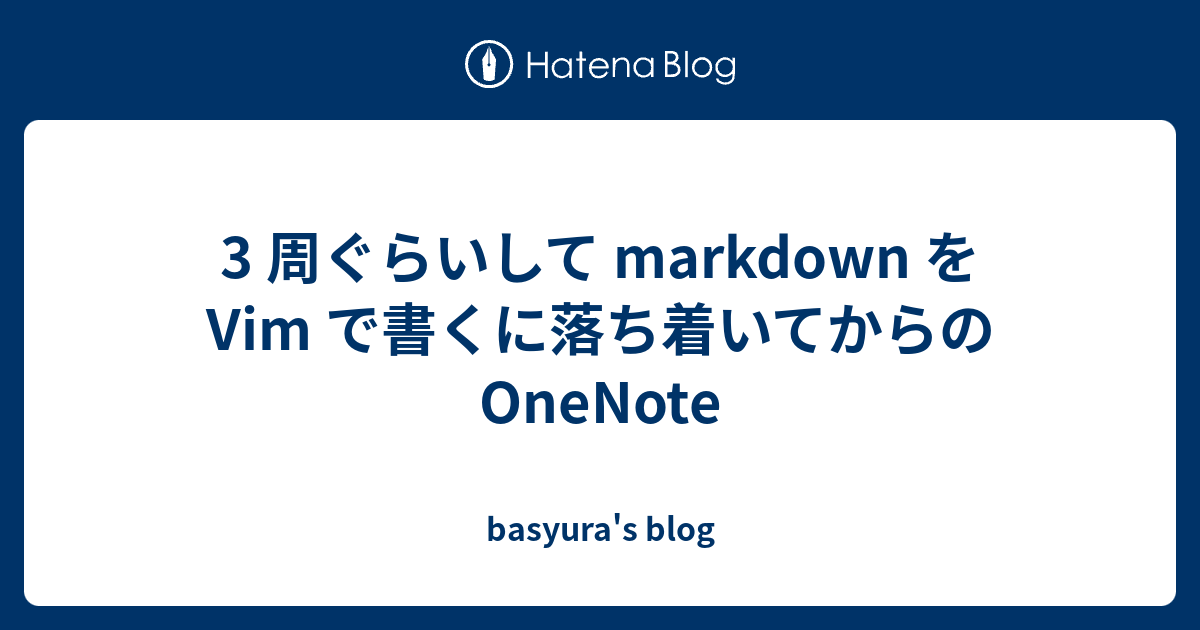 3 周ぐらいして markdown を Vim で書くに落ち着いてからの OneNote - basyura's blog