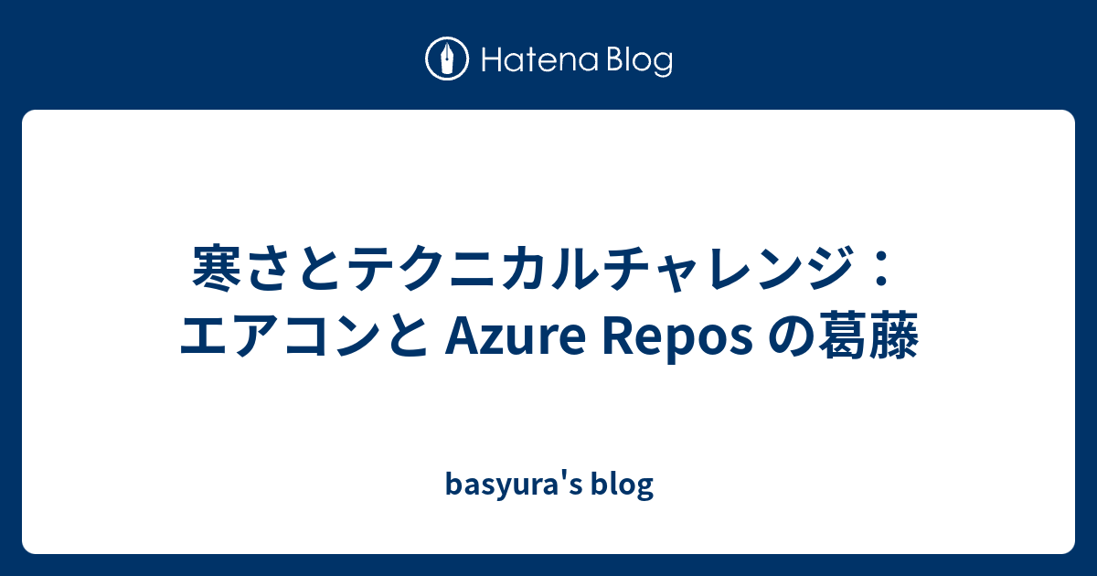 寒さとテクニカルチャレンジ：エアコンと Azure Repos の葛藤 - basyura's blog