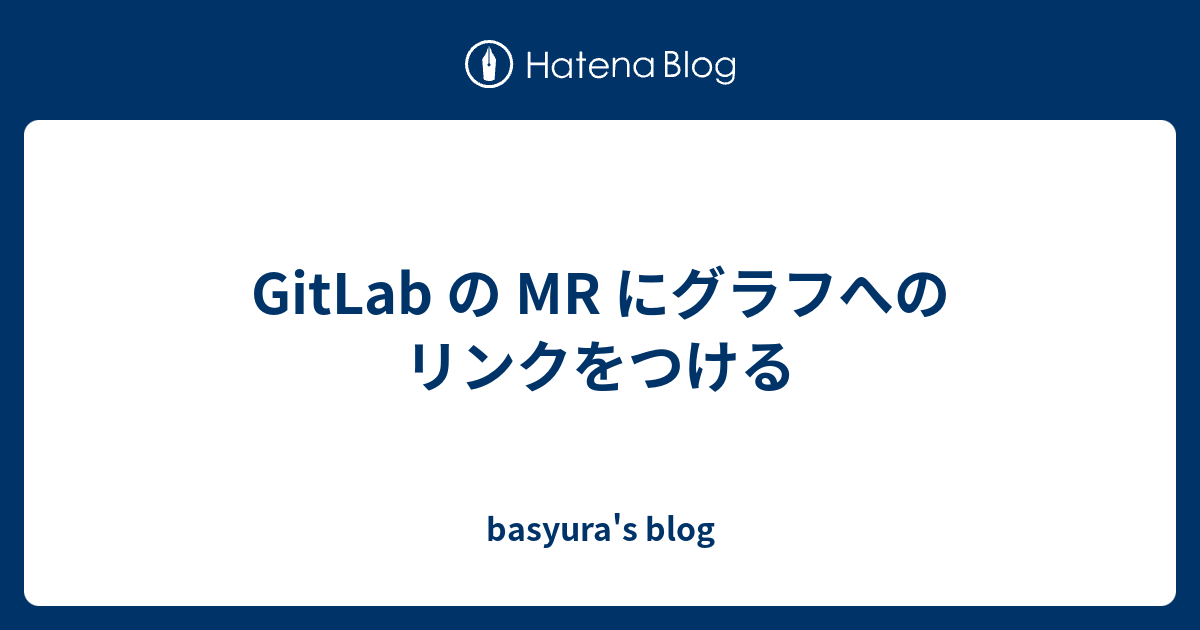 GitLab の MR にグラフへのリンクをつける - basyura's blog