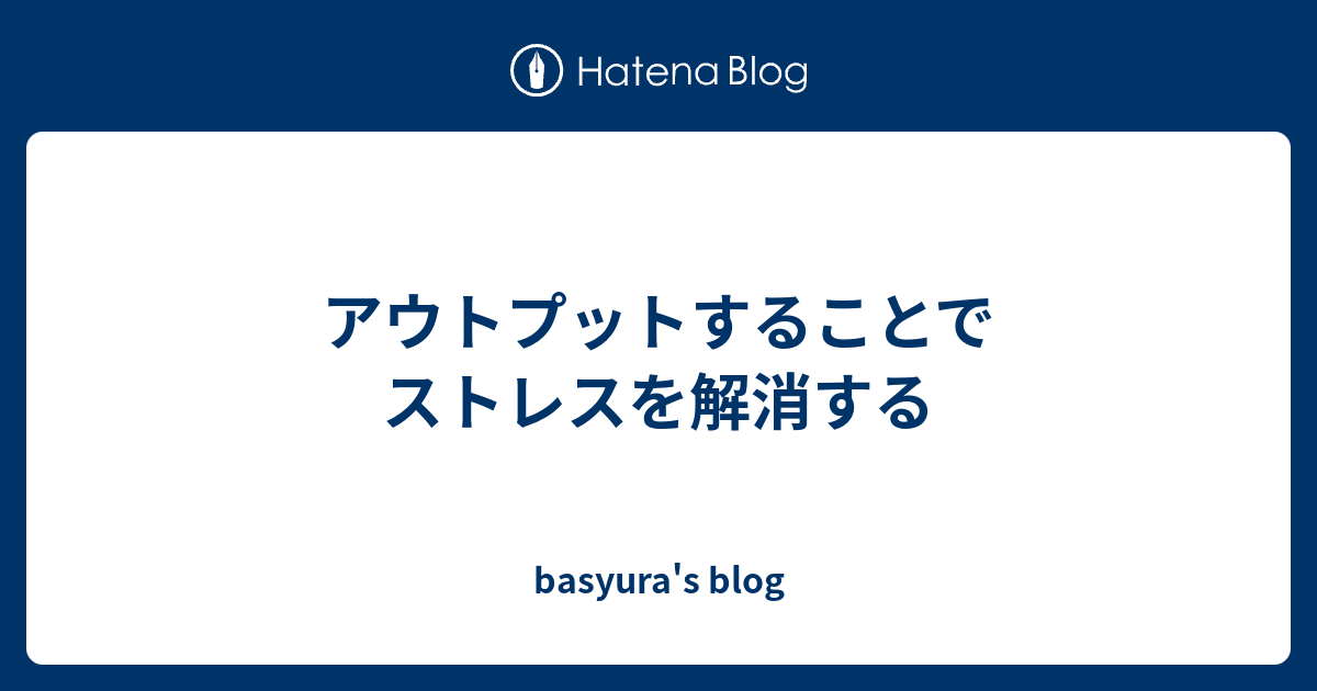 アウトプットすることでストレスを解消する - basyura's blog