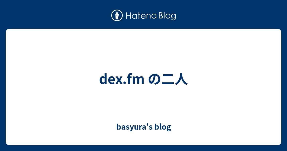 dex.fm の二人 - basyura's blog