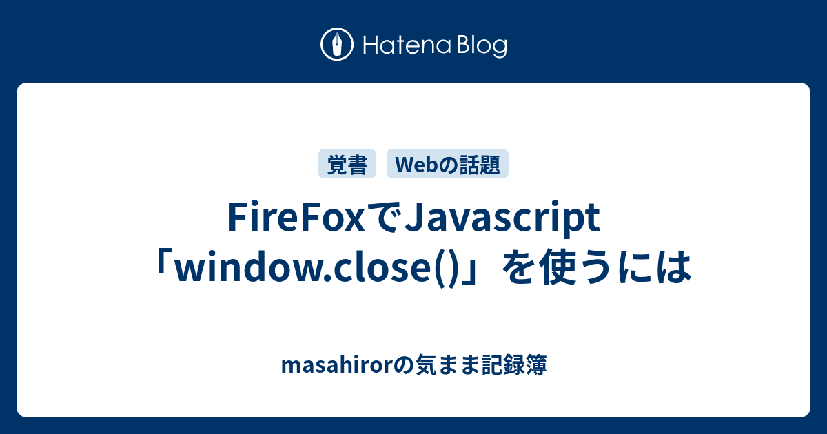 FireFoxでJavascript「window.close()」を使うには - masahirorの気まま記録簿