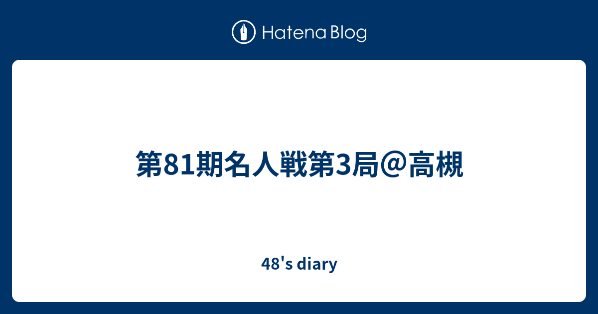 第81期名人戦第3局＠高槻 - 48's diary