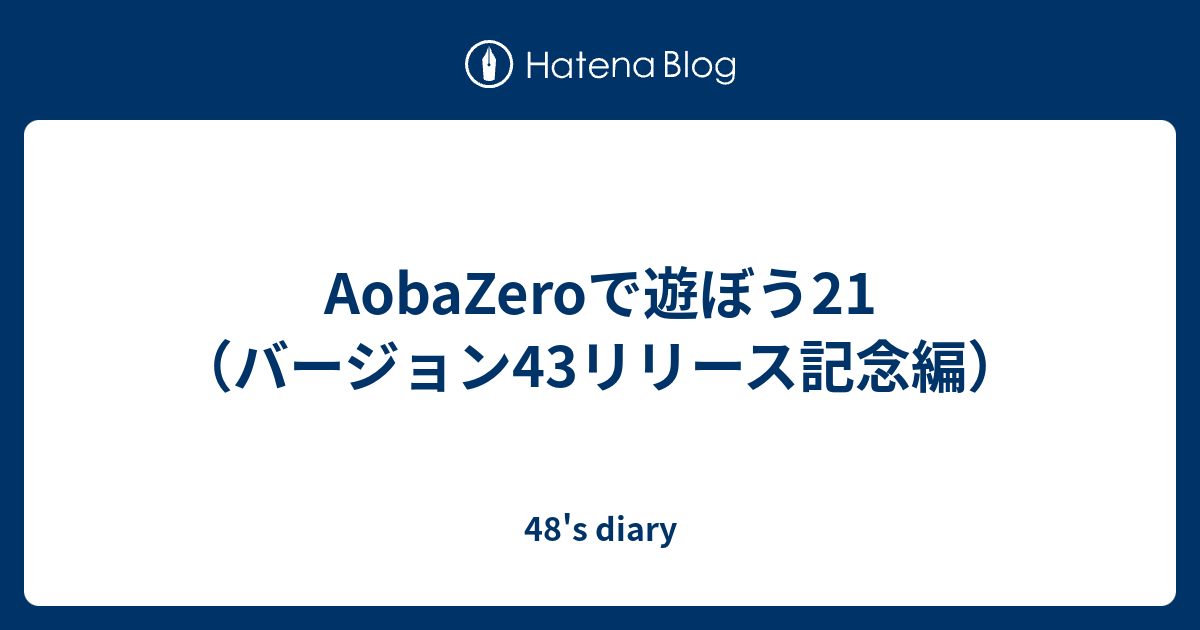 AobaZeroで遊ぼう21（バージョン43リリース記念編） - 48's diary