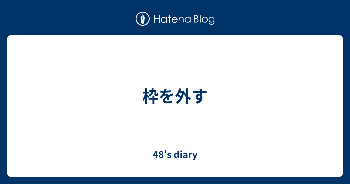 枠を外す - 48's diary