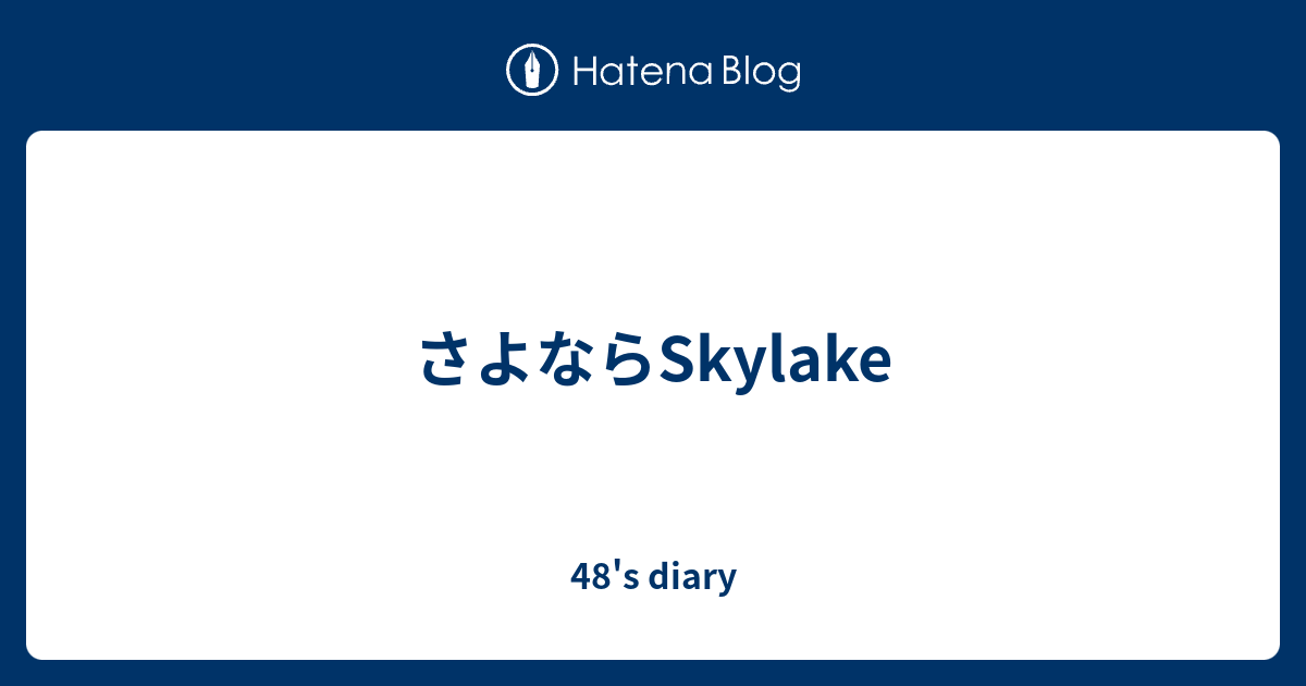 さよならSkylake - 48's diary