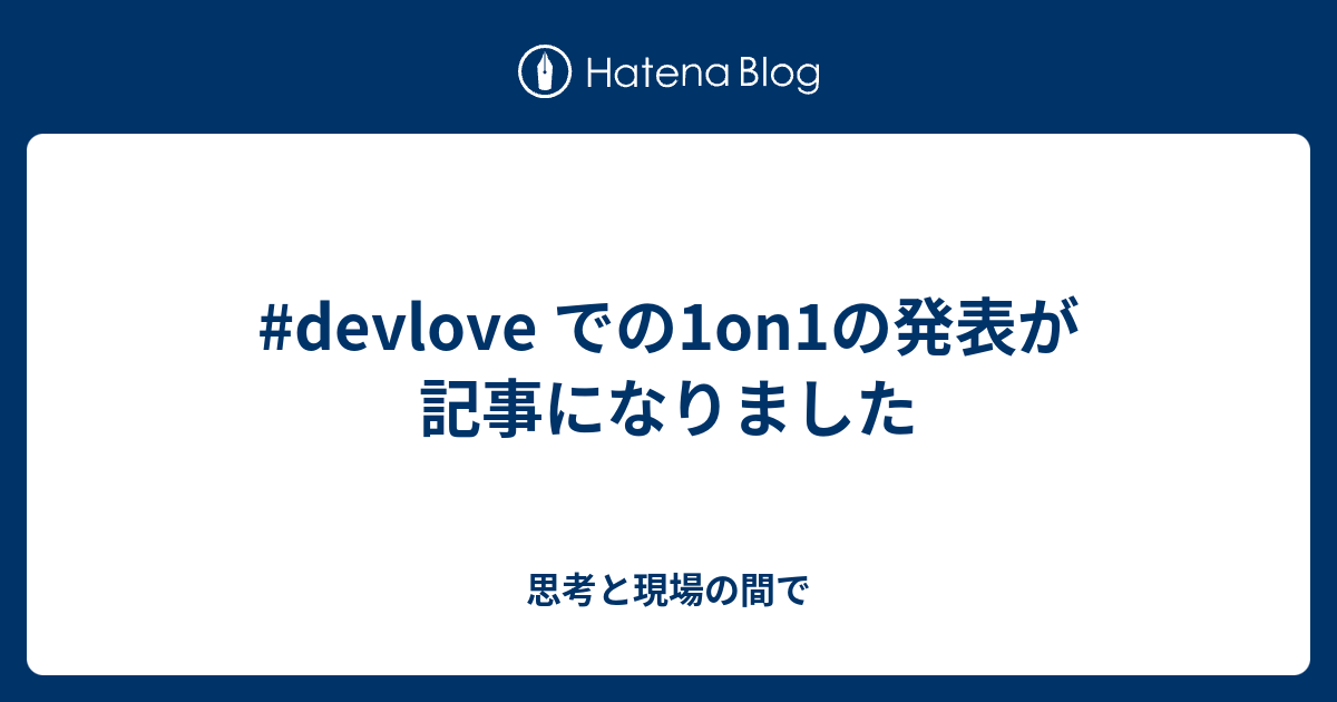 #devlove での1on1の発表が記事になりました - 思考と現場の間で