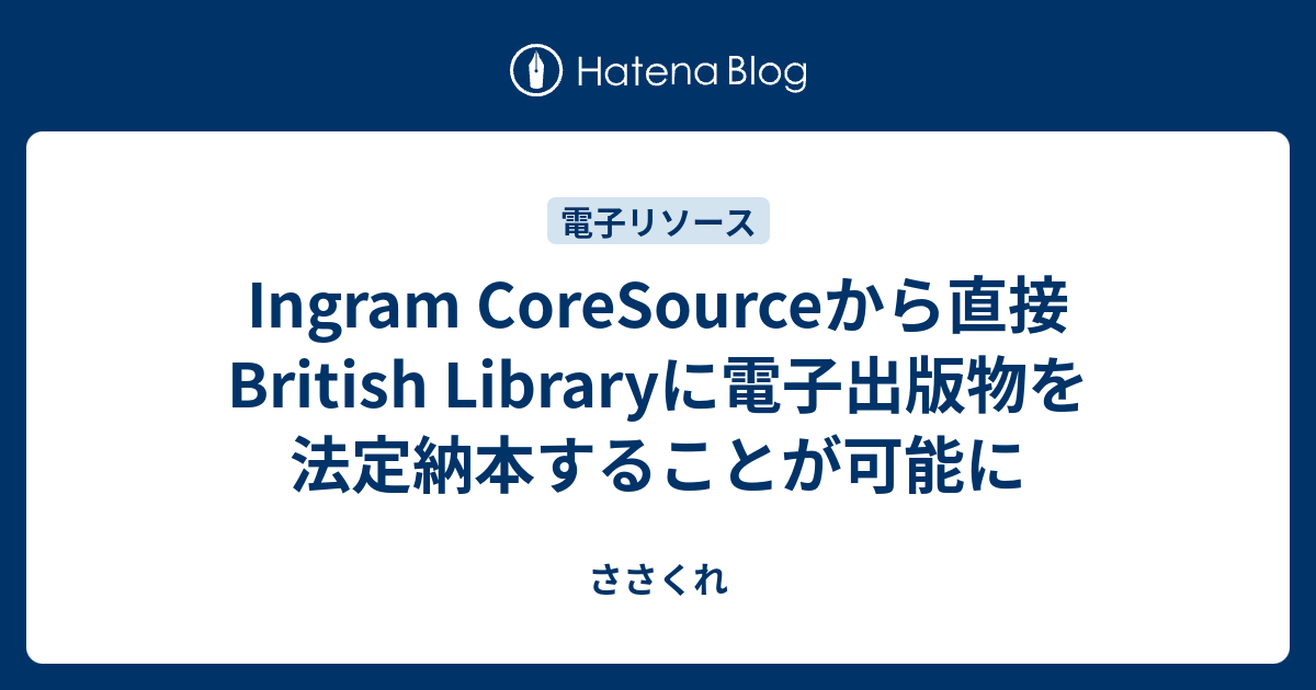 Ingram CoreSourceから直接British Libraryに電子出版物を法定納本することが可能に - ささくれ