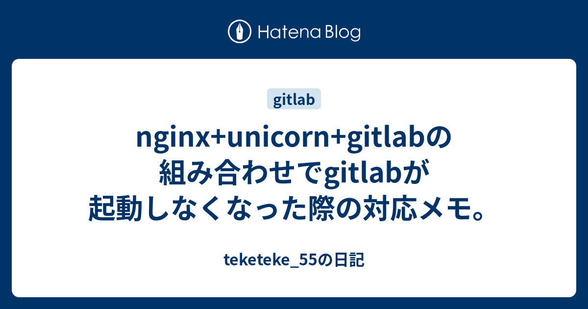 nginx+unicorn+gitlabの組み合わせでgitlabが起動しなくなった際の対応メモ。 - teketeke_55の日記
