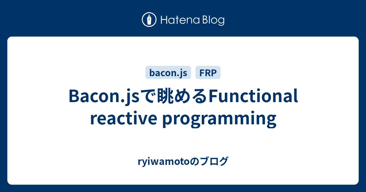Bacon.jsで眺めるFunctional reactive programming - ryiwamotoのブログ