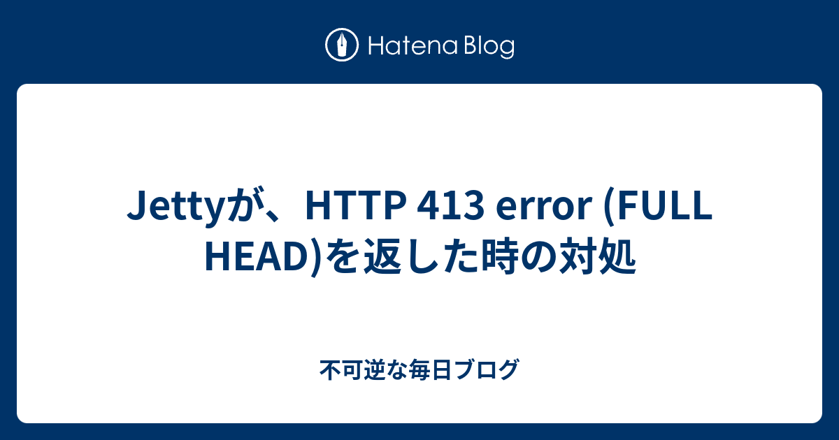 Jettyが、HTTP 413 error (FULL HEAD)を返した時の対処 - 不可逆な毎日ブログ