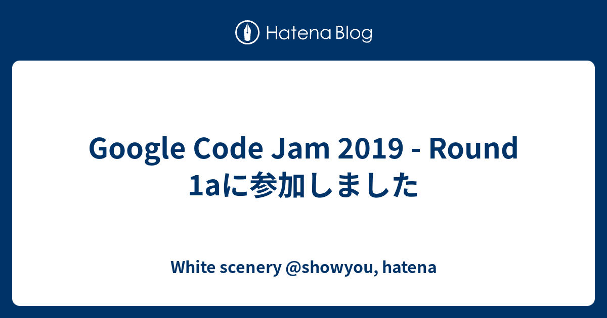 Google Code Jam 2019 - Round 1aに参加しました - White scenery @showyou, hatena