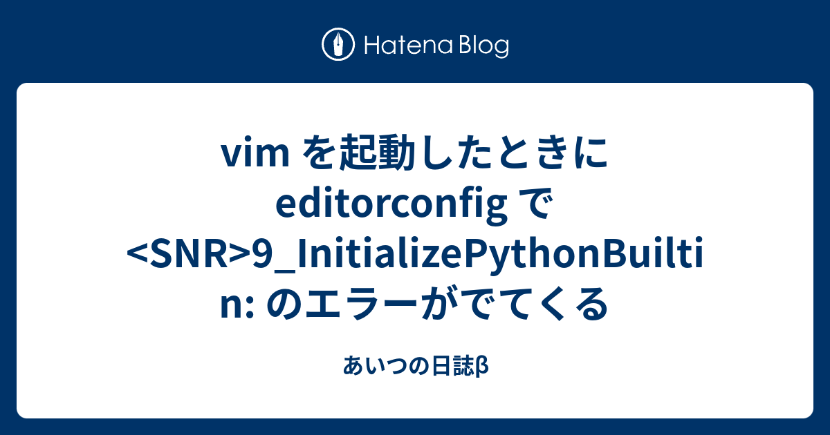 vim を起動したときに editorconfig で 9_InitializePythonBuiltin: のエラーがでてくる - あいつの日誌β