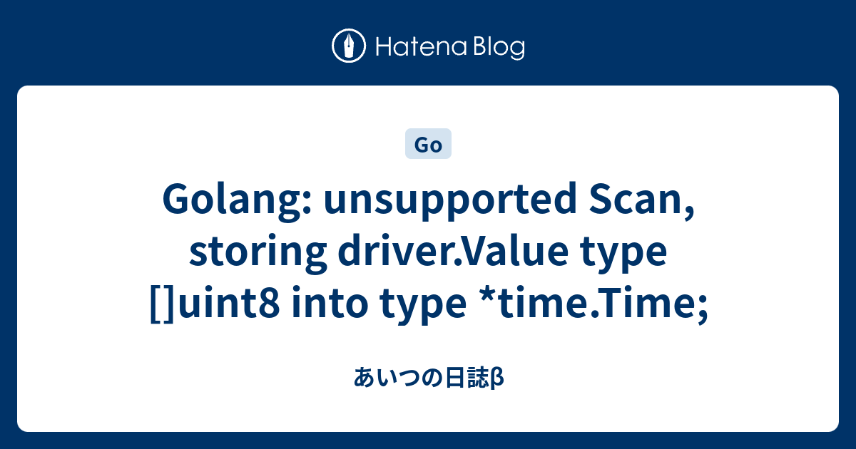 Golang: unsupported Scan, storing driver.Value type []uint8 into type *time.Time; - あいつの日誌β