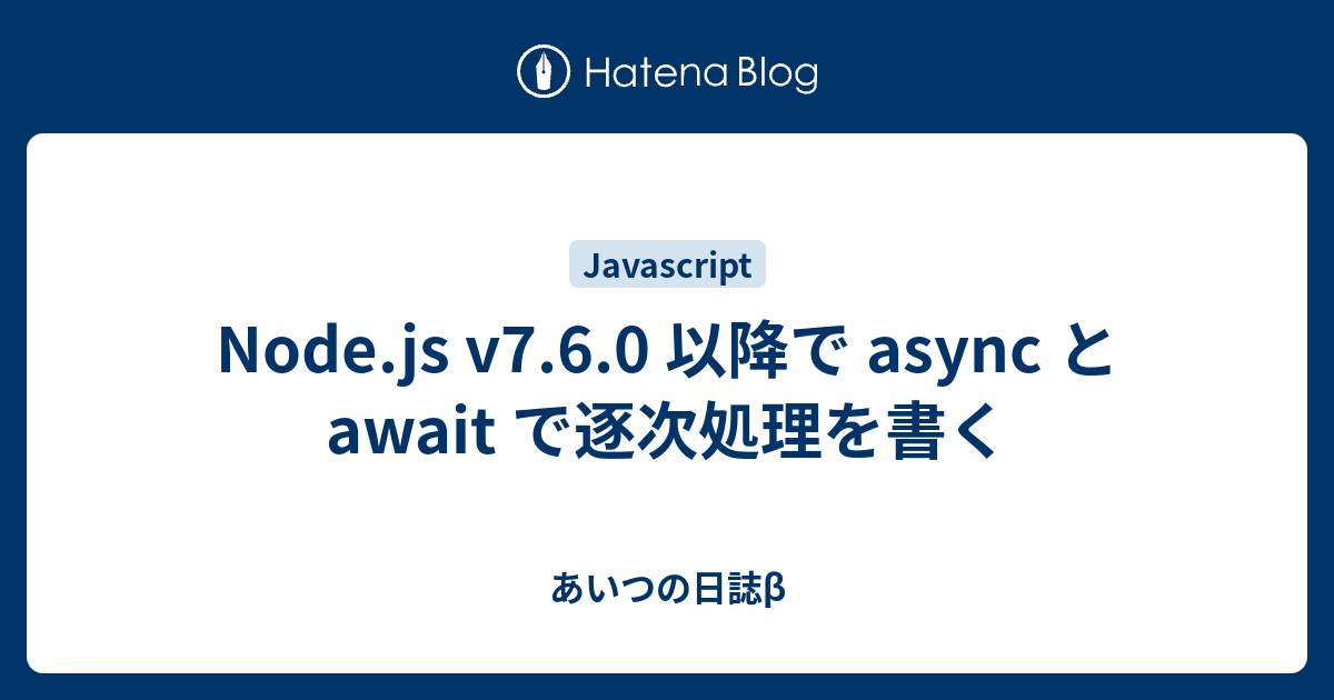 Node.js v7.6.0 以降で async と await で逐次処理を書く - あいつの日誌β