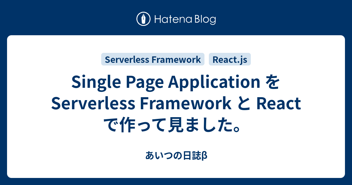 Single Page Application を Serverless Framework と React で作って見ました。 - あいつの日誌β