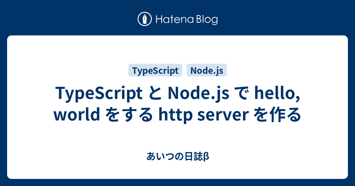 TypeScript と Node.js で hello, world をする http server を作る - あいつの日誌β