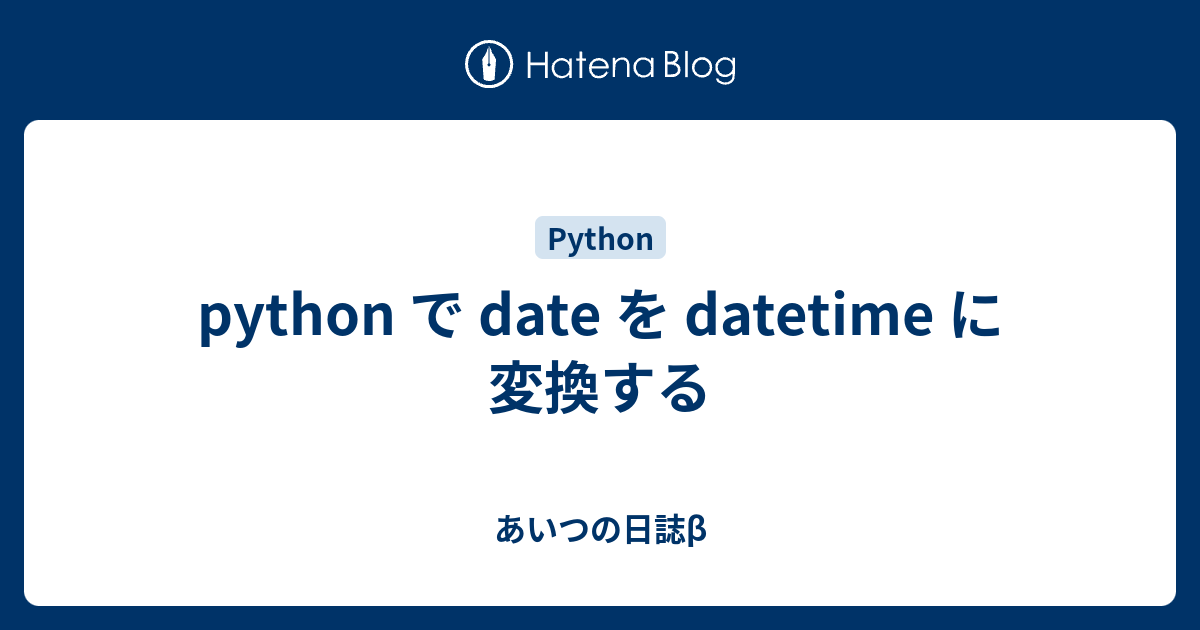 python で date を datetime に変換する - あいつの日誌β