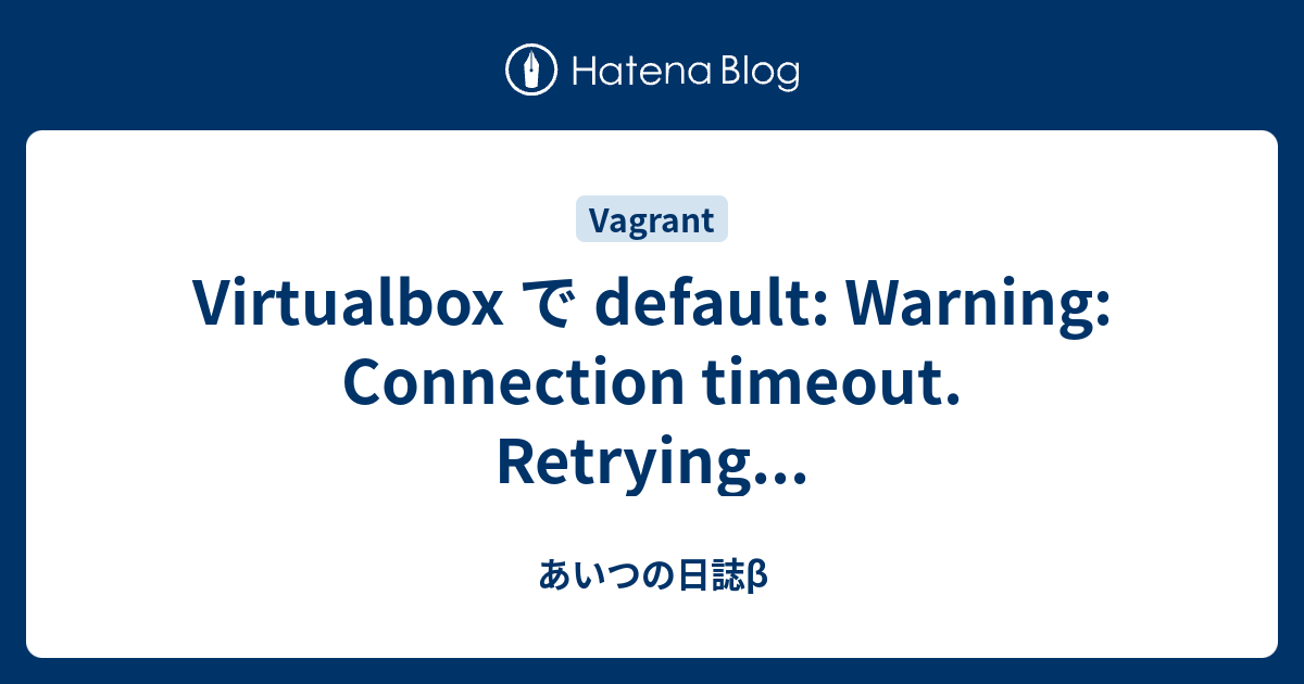 Virtualbox で default: Warning: Connection timeout. Retrying... - あいつの日誌β