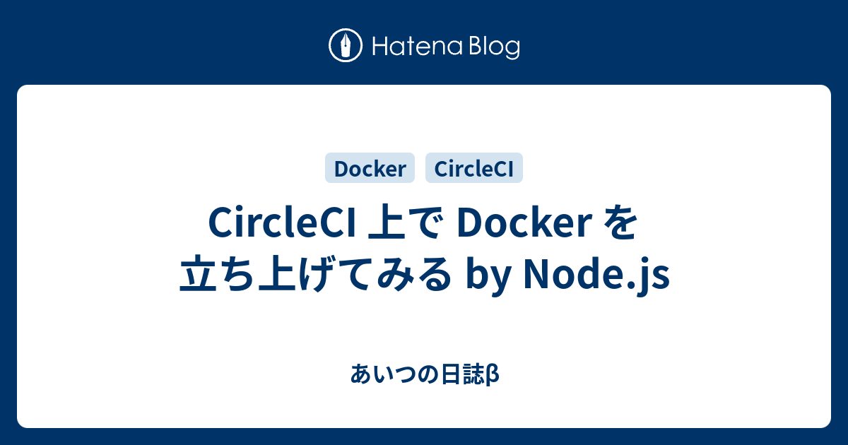 CircleCI 上で Docker を立ち上げてみる by Node.js - あいつの日誌β