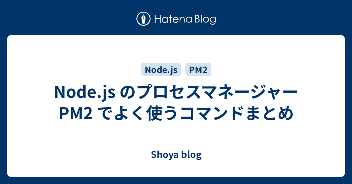 Node.js のプロセスマネージャー PM2 でよく使うコマンドまとめ - Shoya blog