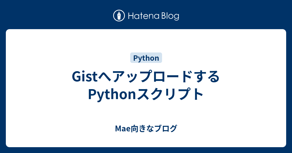 GistへアップロードするPythonスクリプト - Mae向きなブログ