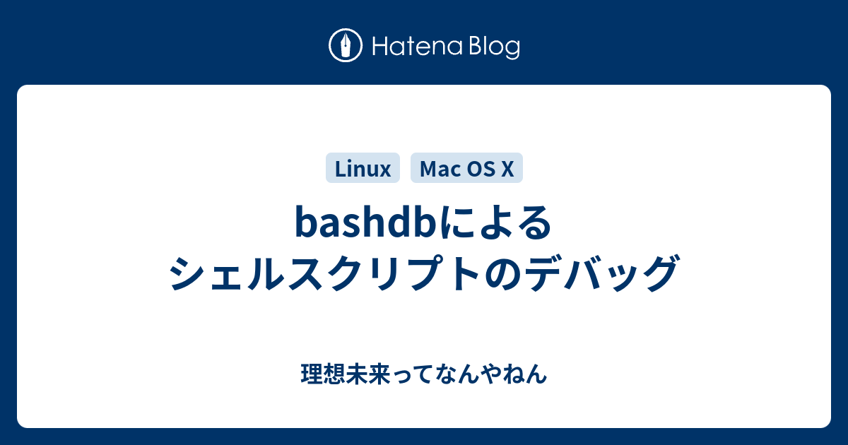 bashdbによるシェルスクリプトのデバッグ - 理想未来ってなんやねん