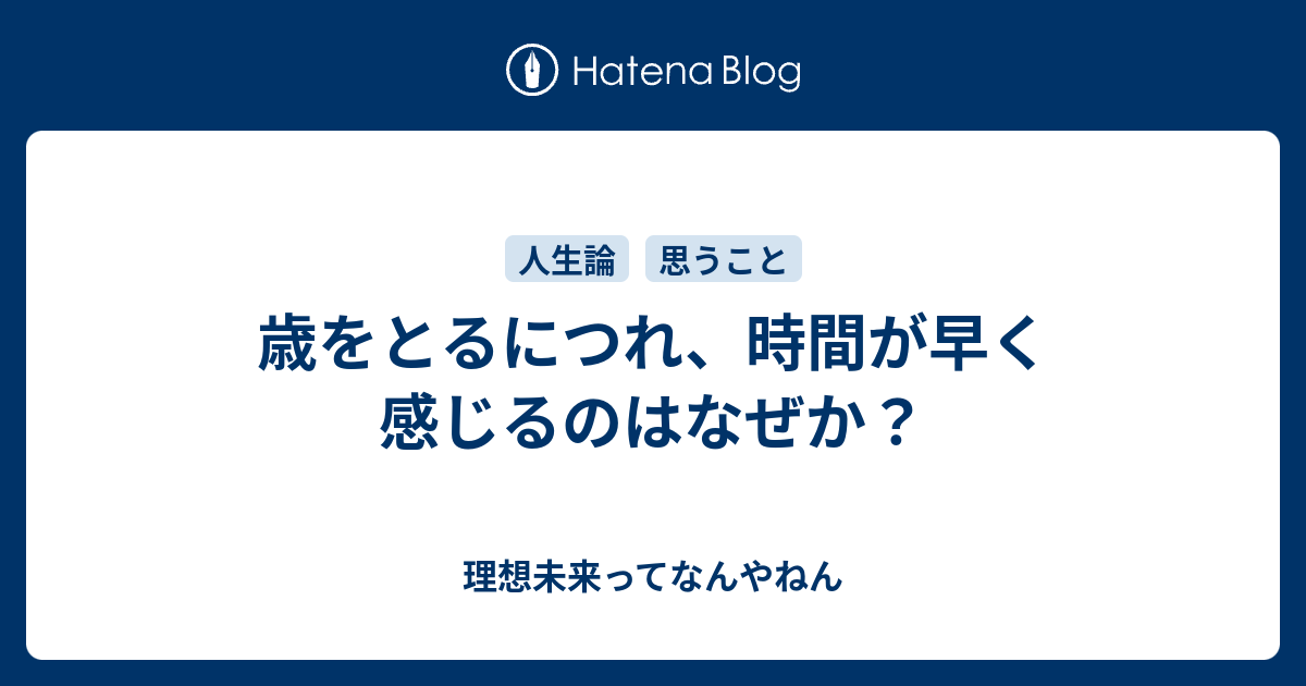 歳をとるにつれ、時間が早く感じるのはなぜか？ 理想未来ってなんやねん