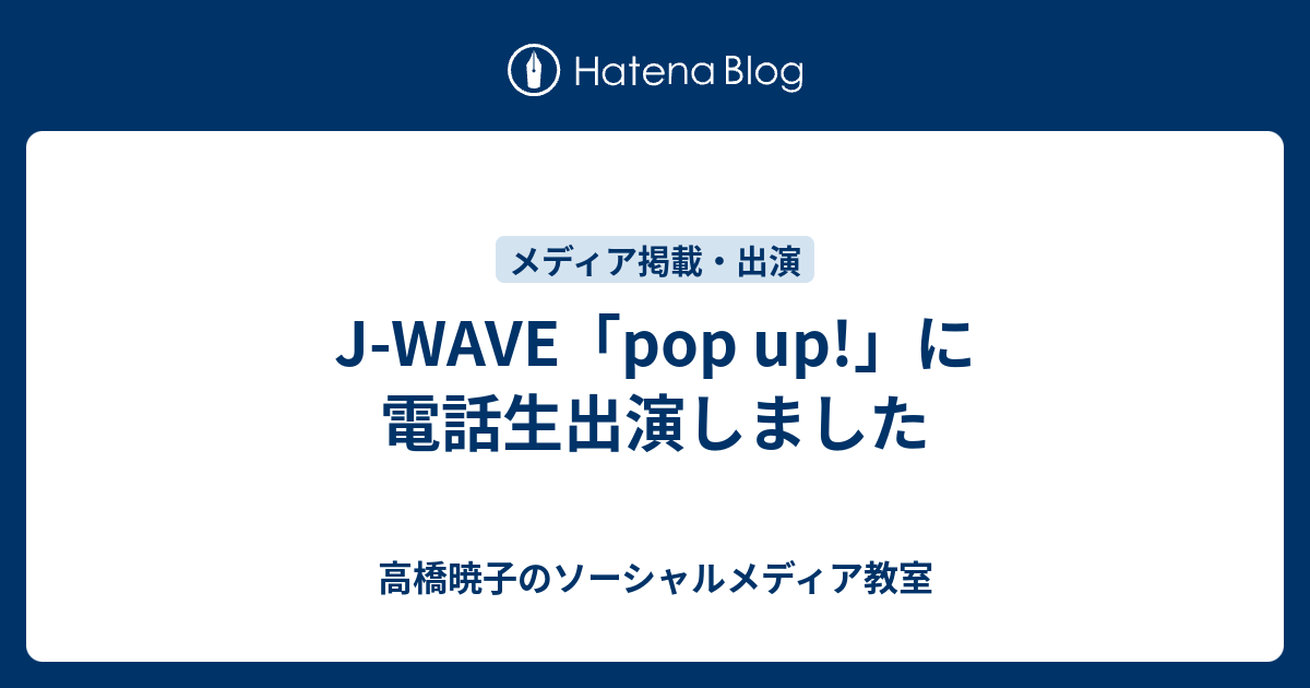 J-WAVE「pop up!」に電話生出演しました - 高橋暁子のソーシャルメディア教室