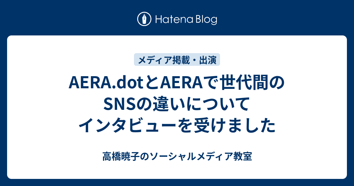 AERA.dotとAERAで世代間のSNSの違いについてインタビューを受けました - 高橋暁子のソーシャルメディア教室