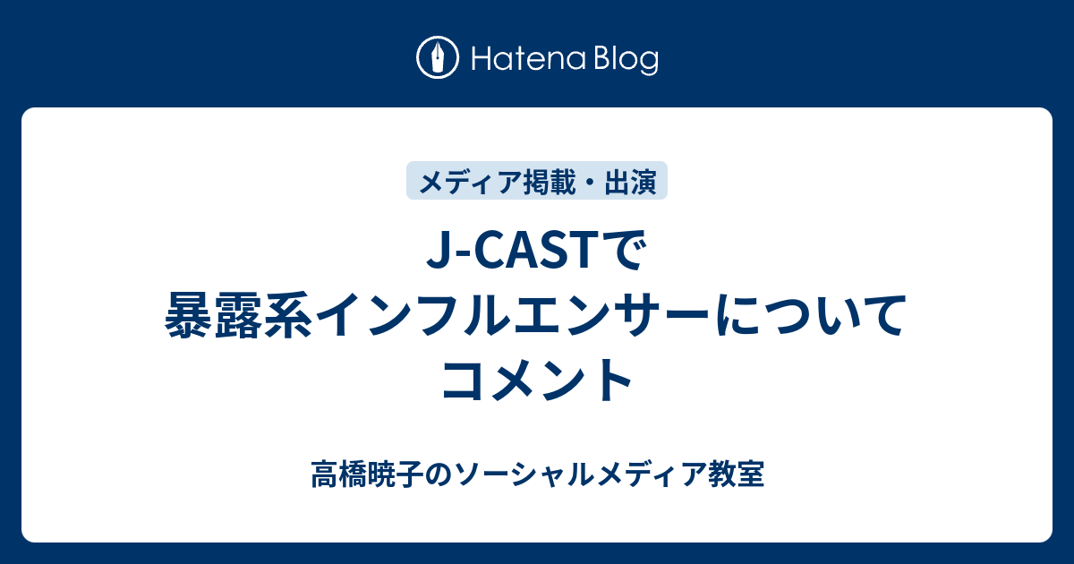 J-CASTで暴露系インフルエンサーについてコメント - 高橋暁子のソーシャルメディア教室