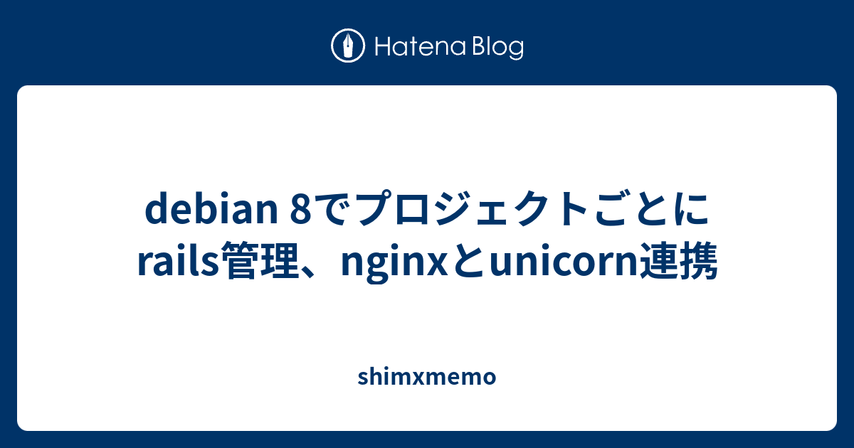 debian 8でプロジェクトごとにrails管理、nginxとunicorn連携 - shimxmemo