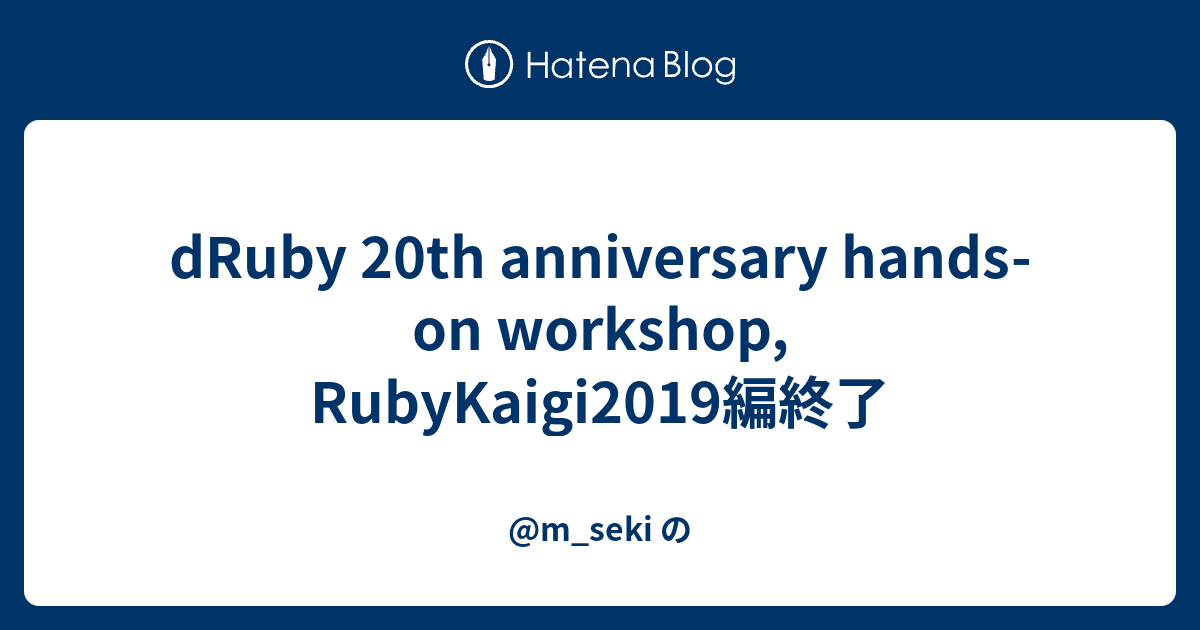 dRuby 20th anniversary hands-on workshop, RubyKaigi2019編終了 - @m_seki の