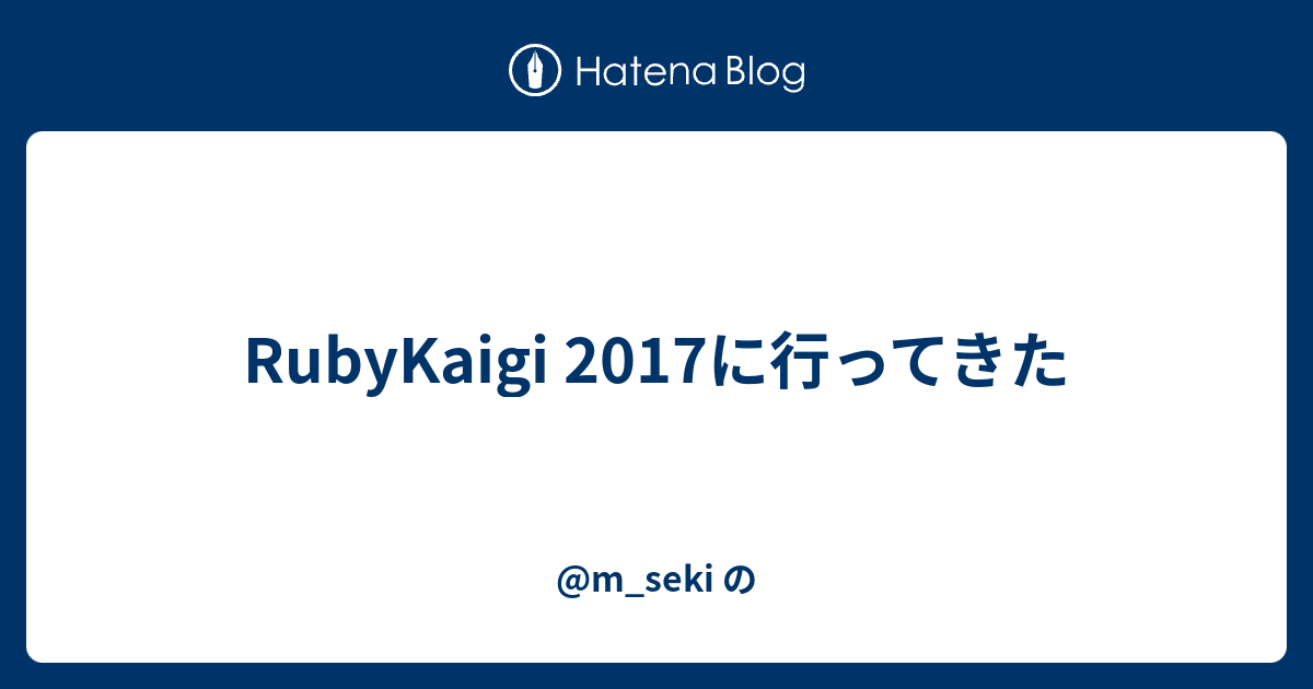 RubyKaigi 2017に行ってきた - @m_seki の