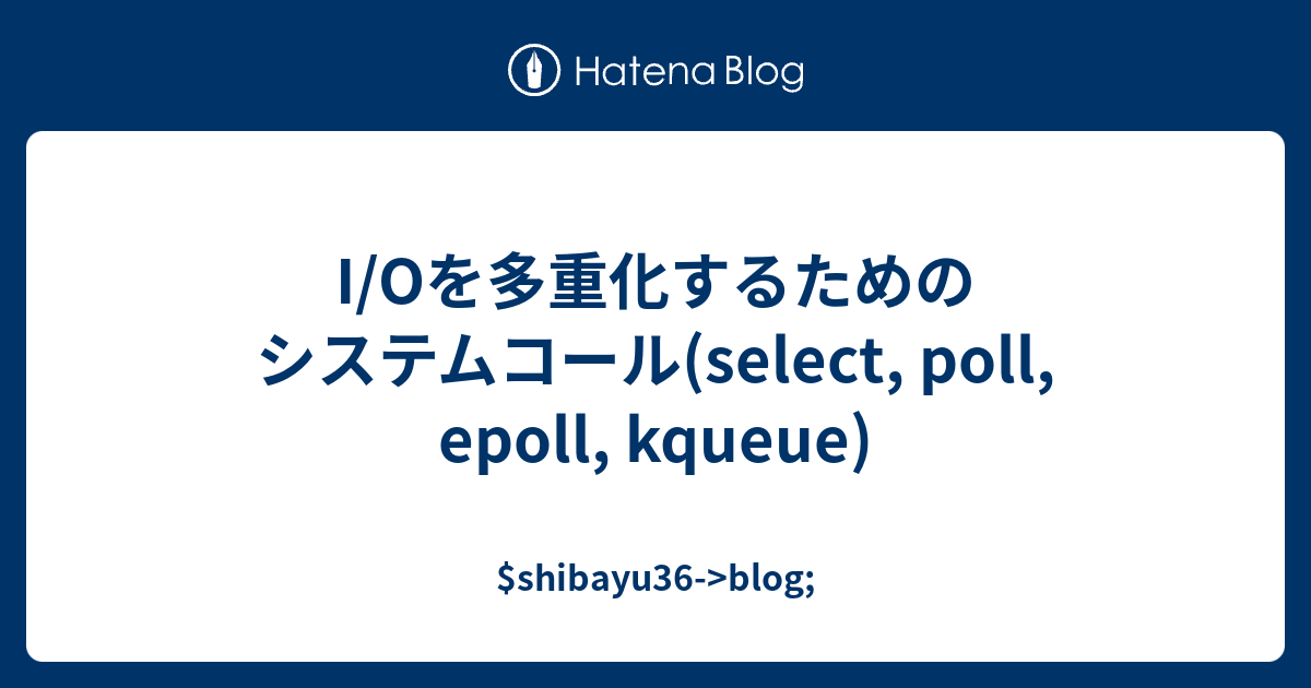 I/Oを多重化するためのシステムコール(select, poll, epoll, kqueue) - $shibayu36->blog;