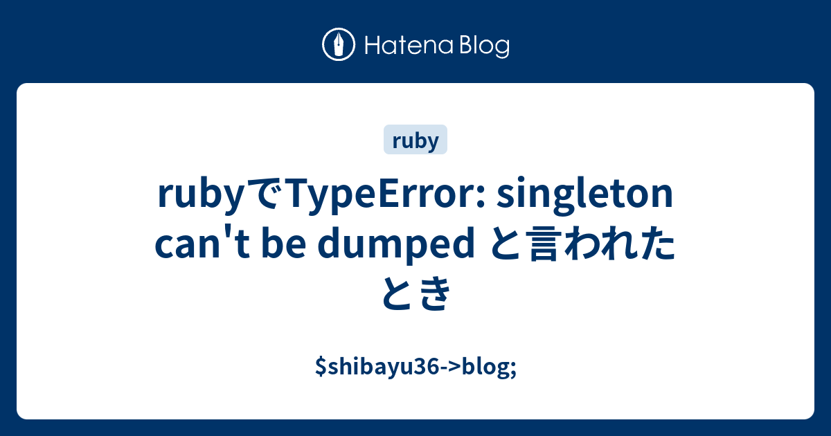 rubyでTypeError: singleton can't be dumped と言われたとき - $shibayu36->blog;