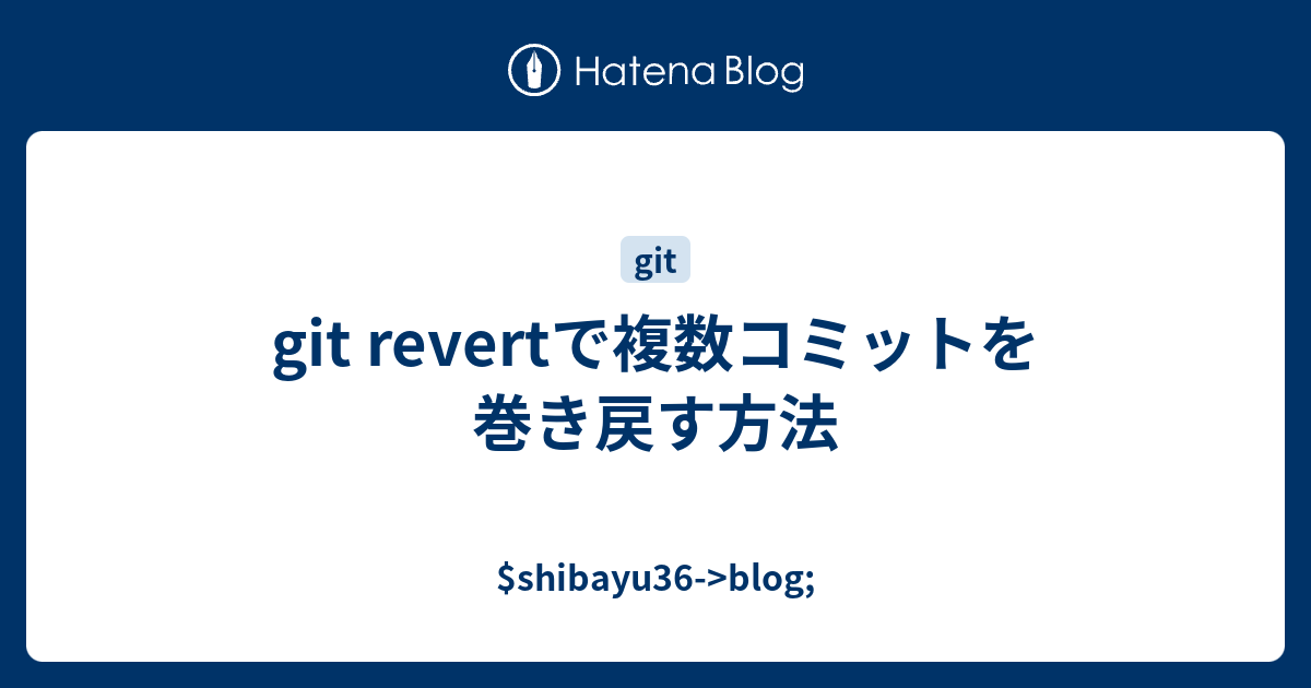 git revertで複数コミットを巻き戻す方法 - $shibayu36->blog;