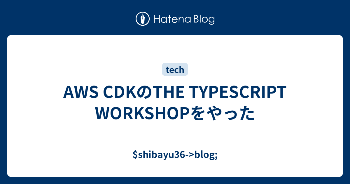 AWS CDKのTHE TYPESCRIPT WORKSHOPをやった - $shibayu36->blog;