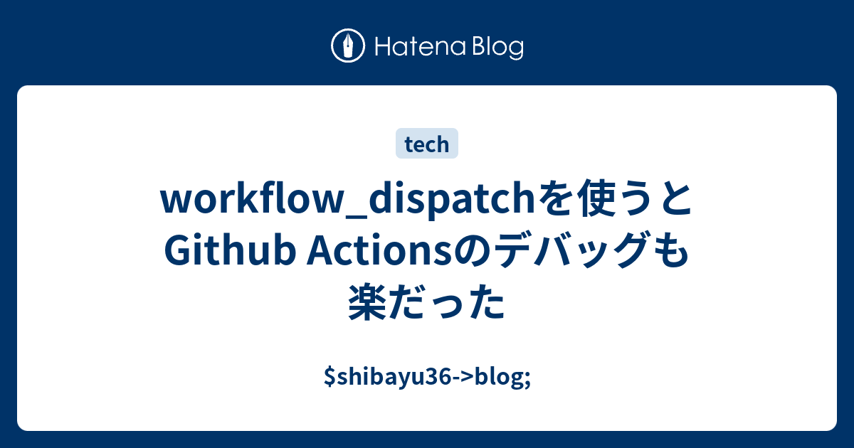 workflow_dispatchを使うとGithub Actionsのデバッグも楽だった - $shibayu36->blog;