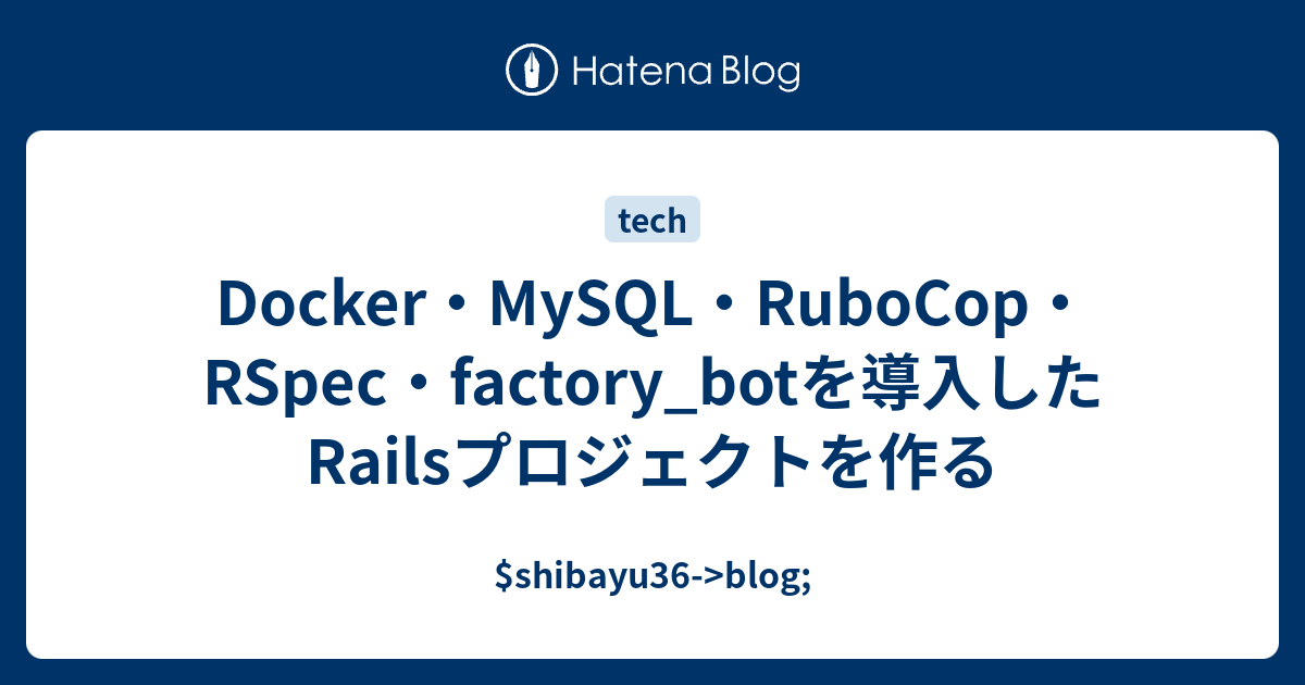 Docker・MySQL・RuboCop・RSpec・factory_botを導入したRailsプロジェクトを作る - $shibayu36->blog;