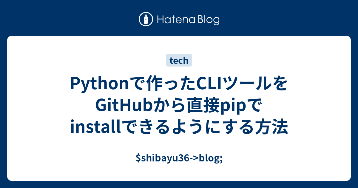 Pythonで作ったCLIツールをGitHubから直接pipでinstallできるようにする方法 - $shibayu36->blog;