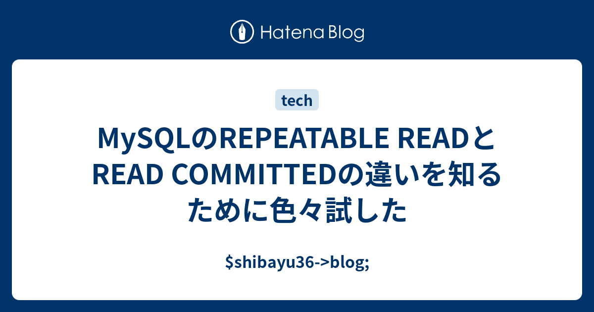 MySQLのREPEATABLE READとREAD COMMITTEDの違いを知るために色々試した - $shibayu36->blog;