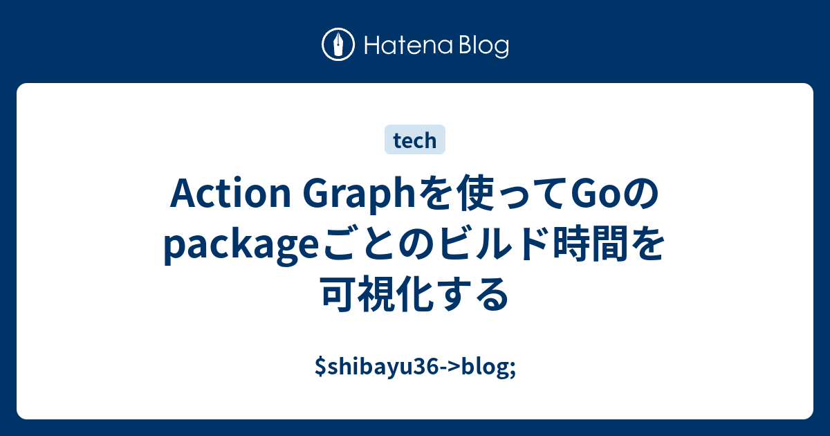 Action Graphを使ってGoのpackageごとのビルド時間を可視化する - $shibayu36->blog;