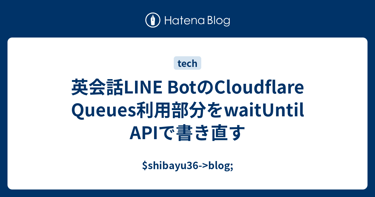 英会話LINE BotのCloudflare Queues利用部分をwaitUntil APIで書き直す - $shibayu36->blog;